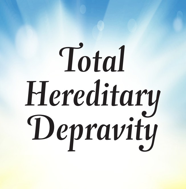 TOTAL HEREDITARY DEPRAVITY – STEP BY STEP